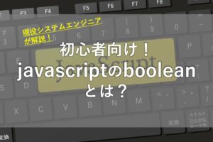 初心者向け！javascriptのbooleanの使い方【現役SEが紹介】